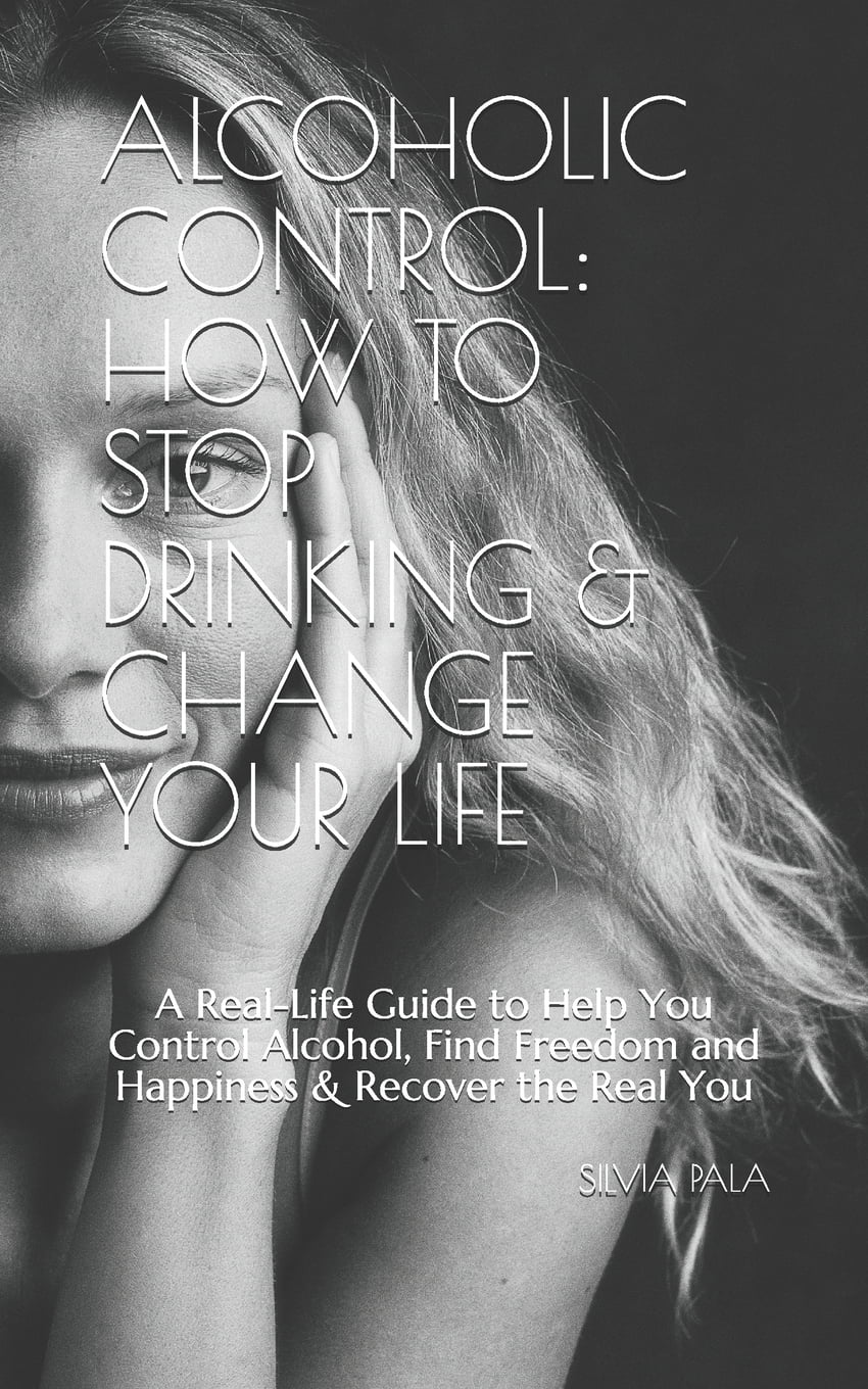 Alcoholic Control: How to Stop Drinking & Change Your Life: A Real-Life ...
