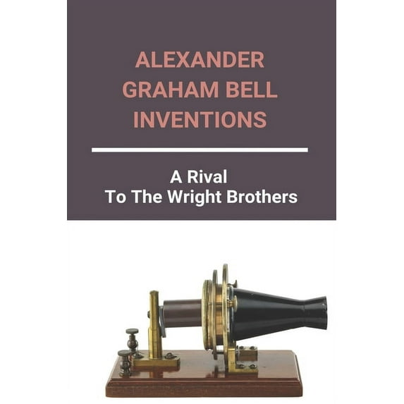 Alexander Graham Bell Inventions: A Rival To The Wright Brothers ...
