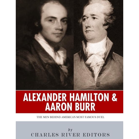 Alexander Hamilton & Aaron Burr : The Men Behind America's Most Famous ...
