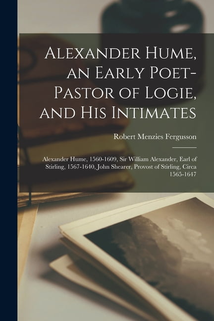 Alexander Hume, an Early Poet-Pastor of Logie, and His Intimates ...