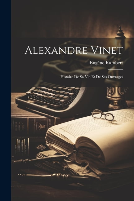 Alexandre Vinet : Histoire De Sa Vie Et De Ses Ouvrages (Paperback ...
