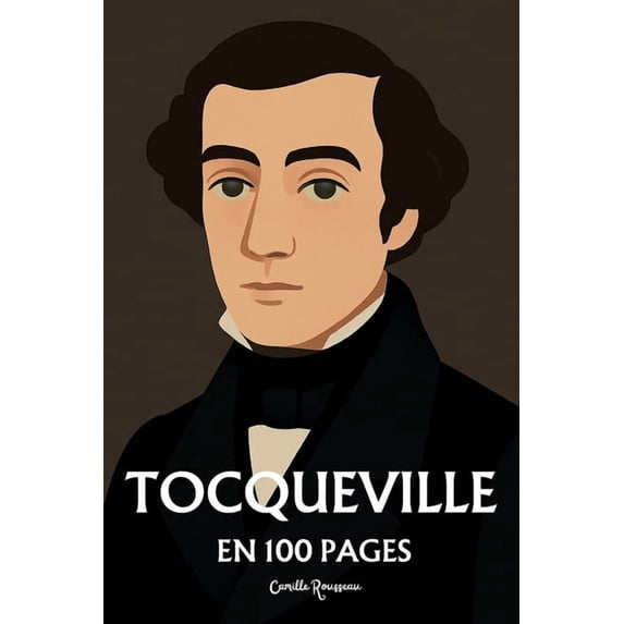 Alexis de Tocqueville: l'essentiel de sa pensÃ©e en 100 pages ...