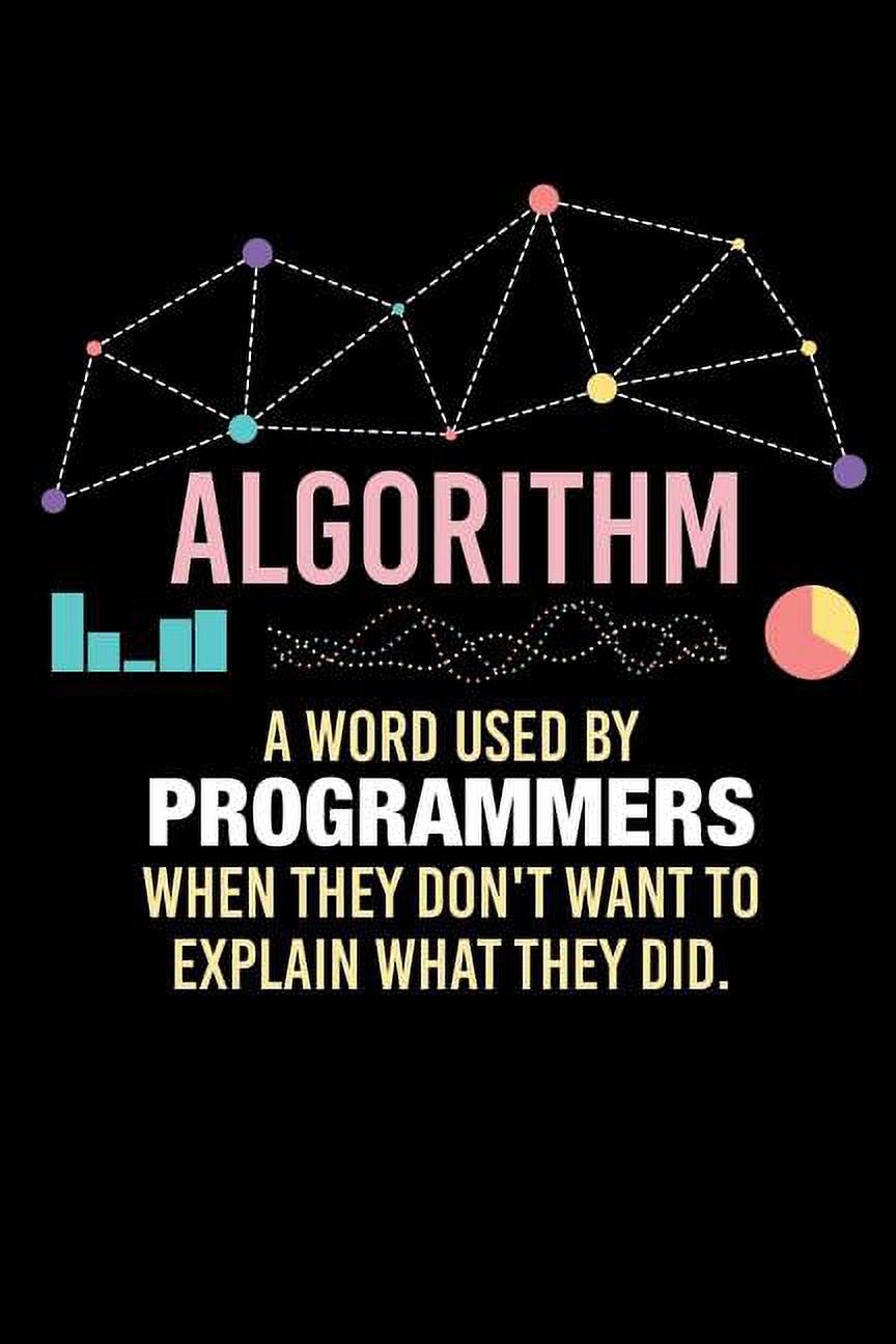 Algorithm A Word Used By Programmers When They Dont Want To Explain What They Did 120 Pages I