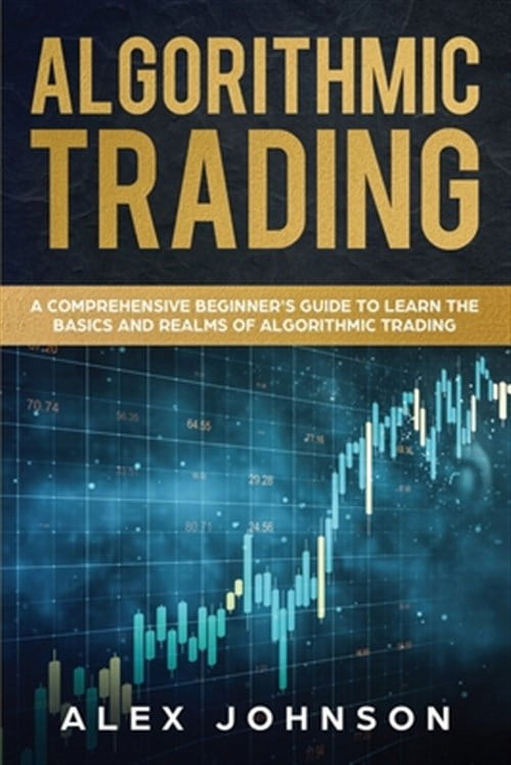 Algorithmic Trading: A Comprehensive Beginner's Guide to Learn the Basics and Realms of ...