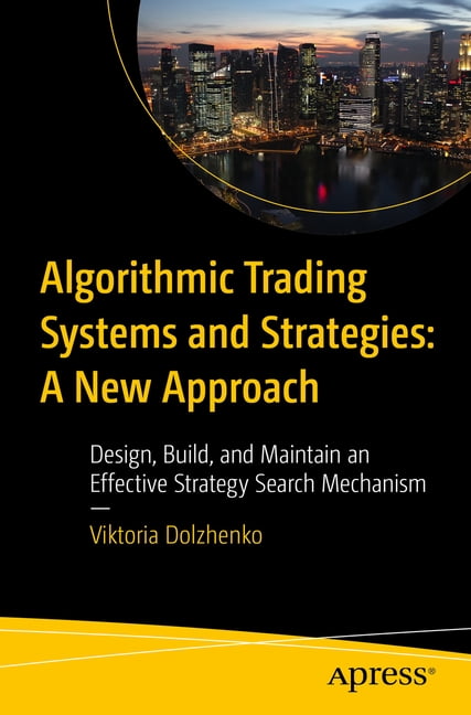 Algorithmic Trading Systems and Strategies: A New Approach: Design, Build, and Maintain an ...