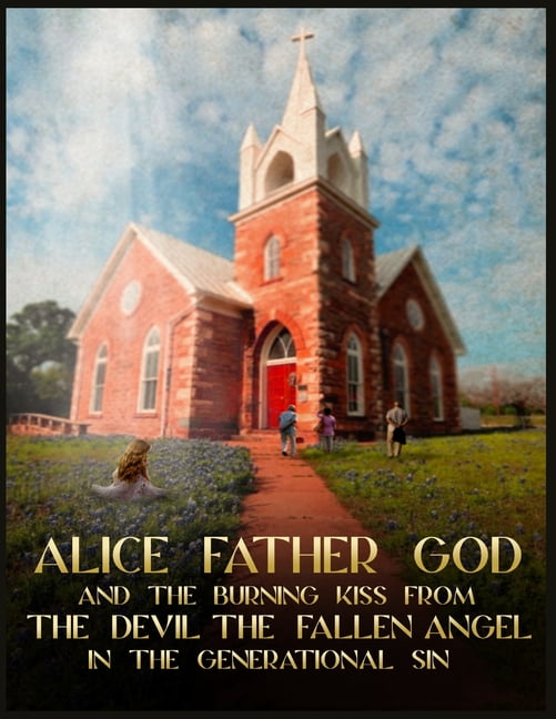 Alice Father GOD, And The Burning Kiss From The Devil, The Fallen ANGEL ...