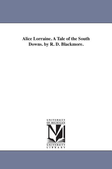 Alice Lorraine. A tale of the South Downs. By R. D. Blackmore ...