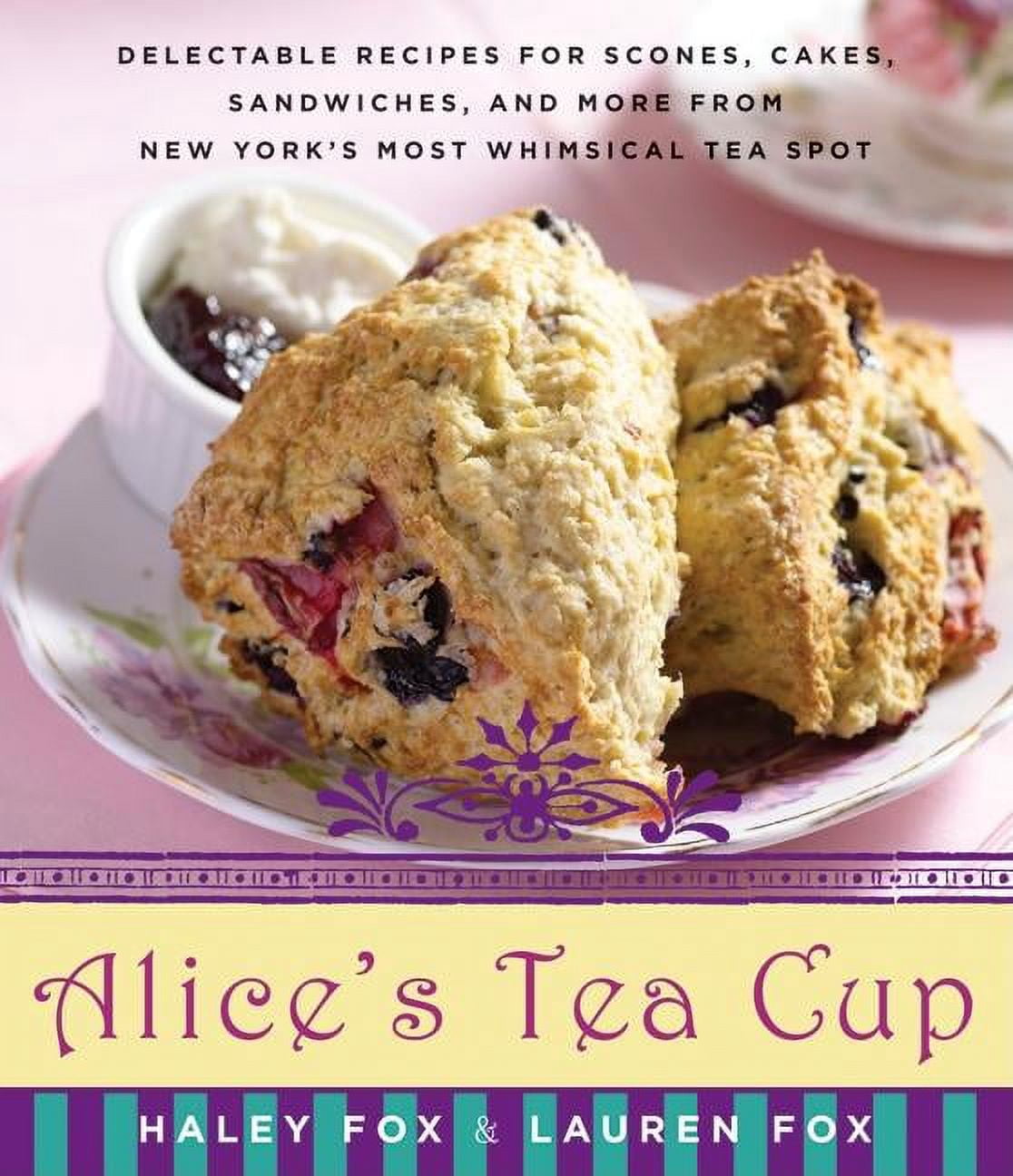 Alice's Tea Cup: Delectable Recipes for Scones, Cakes, Sandwiches, and ...