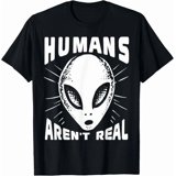 Alien Humans Aren'T Real Ufo Extraterrestrial Gift Unisex T-Shirt ...