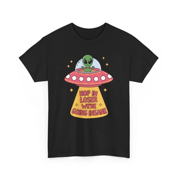 Alien UFO Hop In Loser We're Going Insane Unisex T-Shirt, S-5XL ...