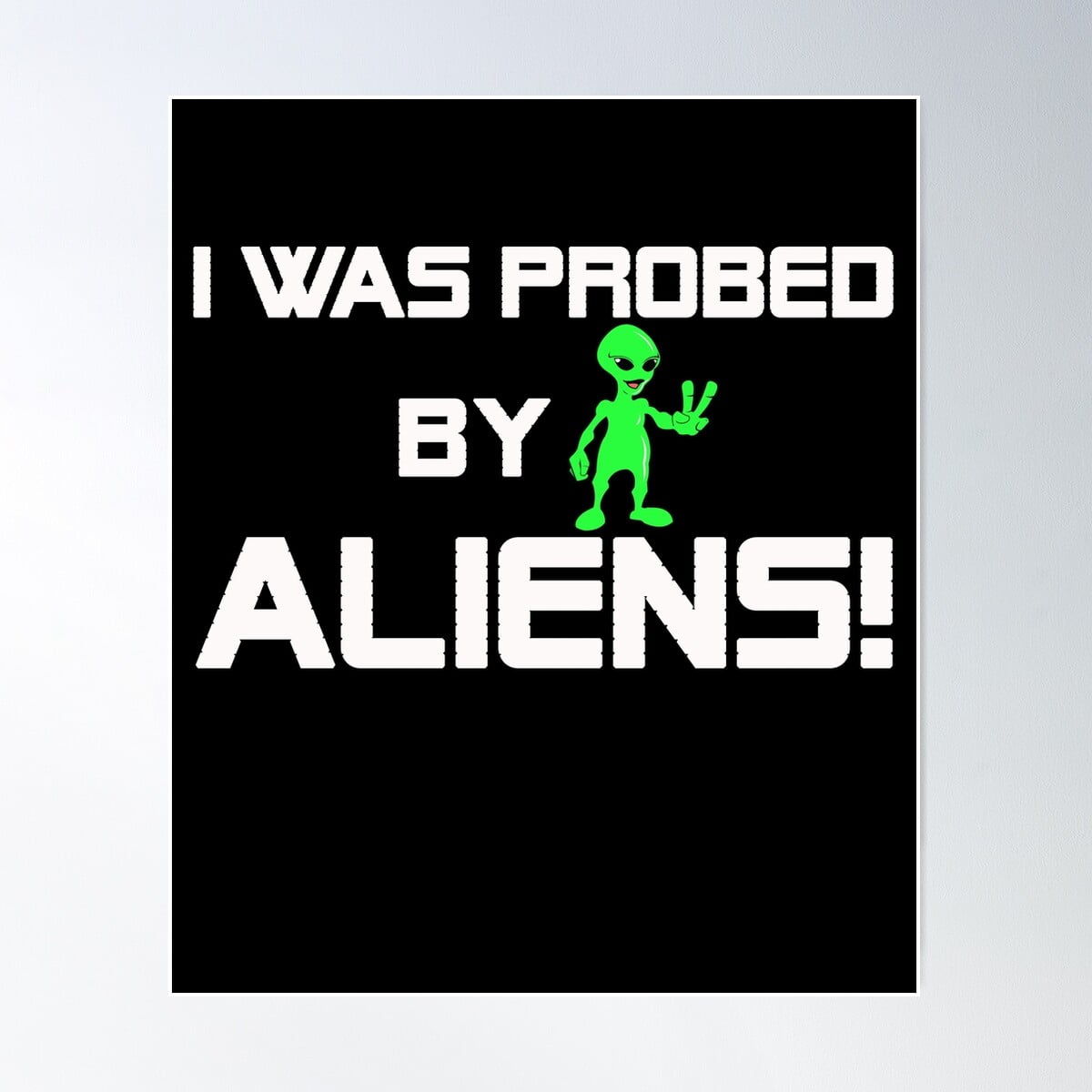 Aliens From Space T-Shirts! I Was Probed By Aliens! T-Shirt Poster Wall ...