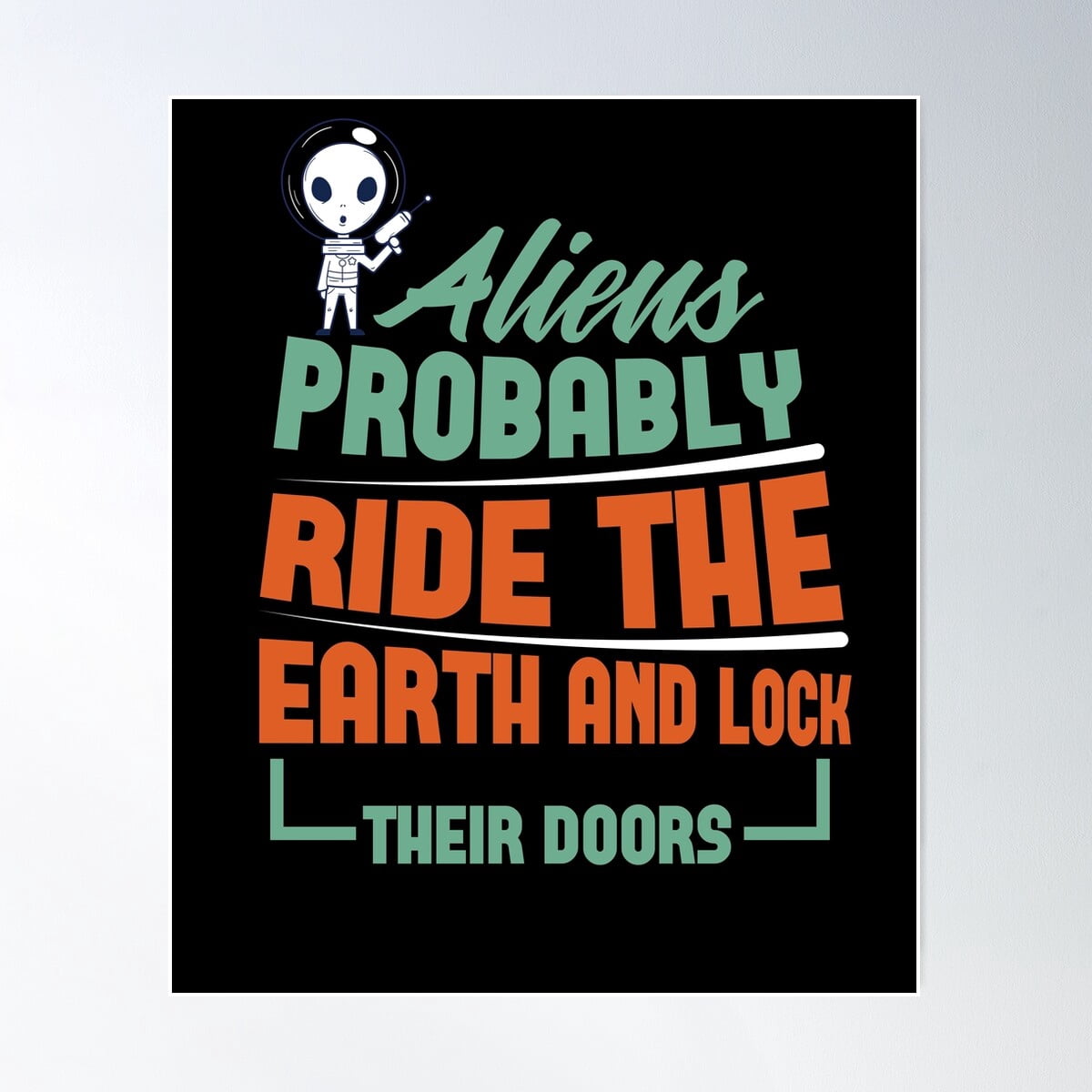 Aliens Probably Ride The Earth And Lock Their Door Poster Wall Art ...