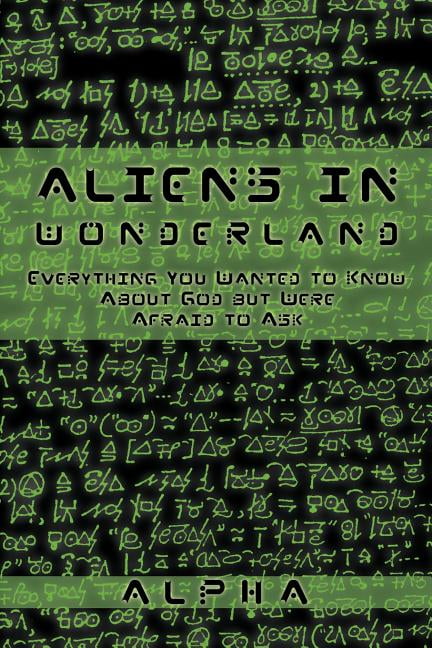 Aliens in Wonderland : Everything You Wanted to Know About God but Were ...