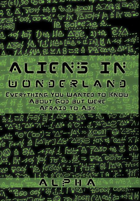 Aliens in Wonderland : Everything You Wanted to Know About God but Were ...