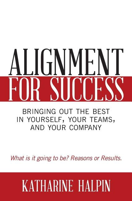 Alignment for Success: Bringing Out the Best in Yourself, Your Teams ...