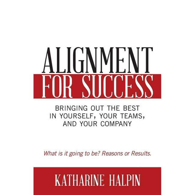 Alignment for Success : Bringing Out the Best in Yourself, Your Teams ...