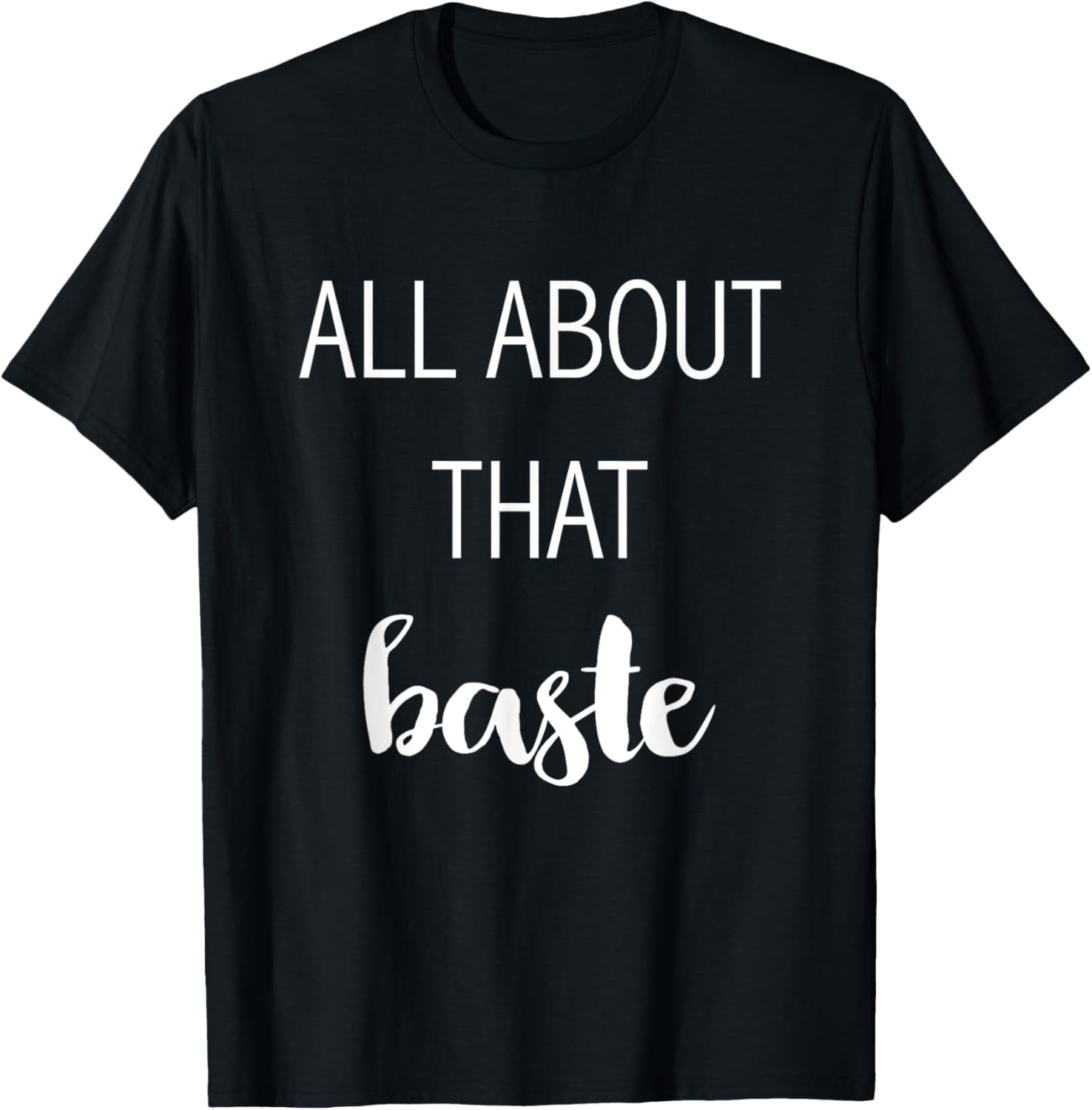 All About That Baste - Funny Thanksgiving Quote T-Shirt men and women ...