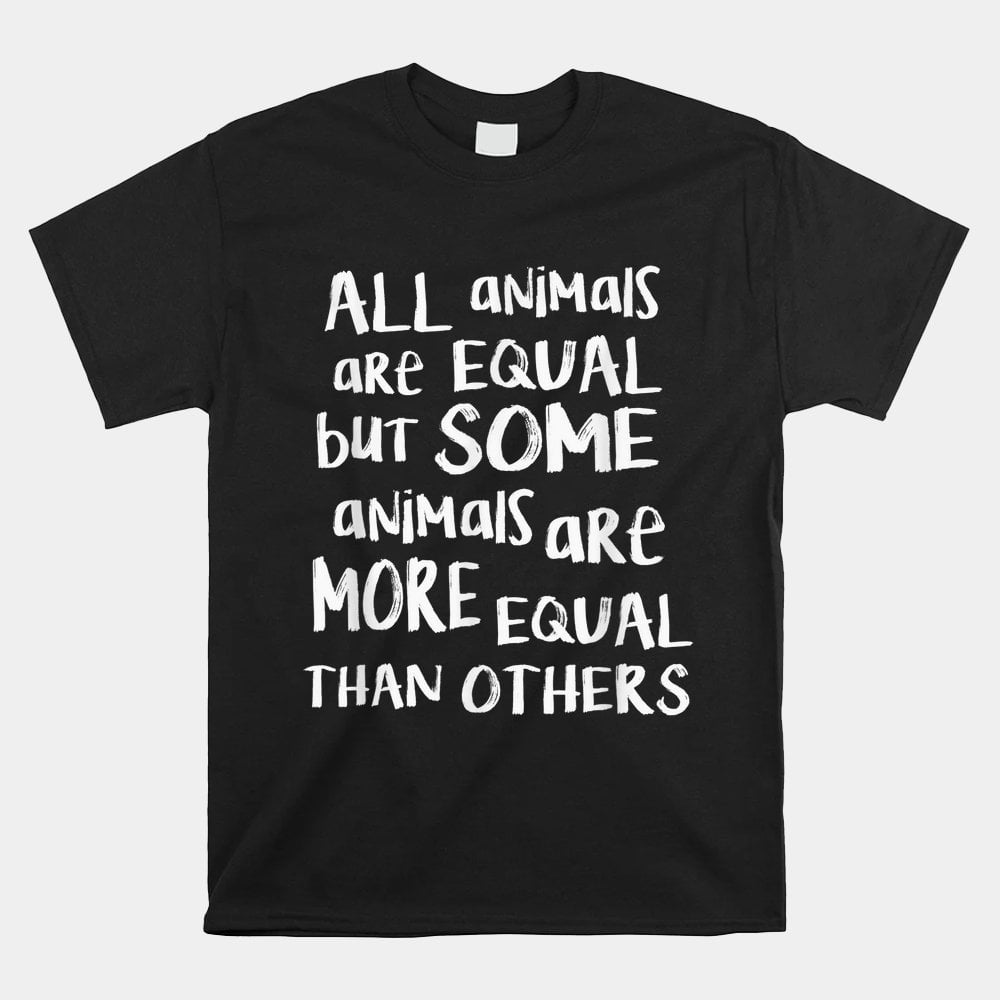 All Animals Are Equal But Some Are More Equal Quote Shirt - Walmart.com