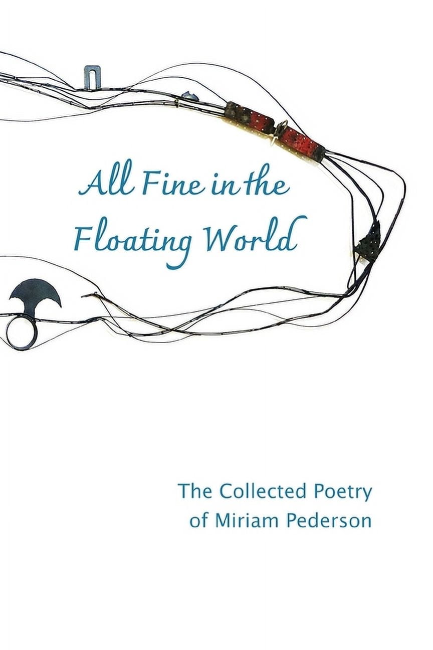 All Fine in the Floating World: The Collected Poetry of Miriam Pederson ...