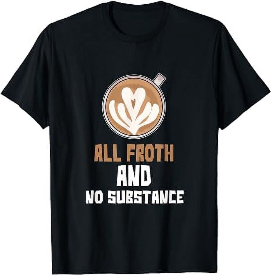 All Froth And No Substance Coffee T-Shirt - Walmart.com