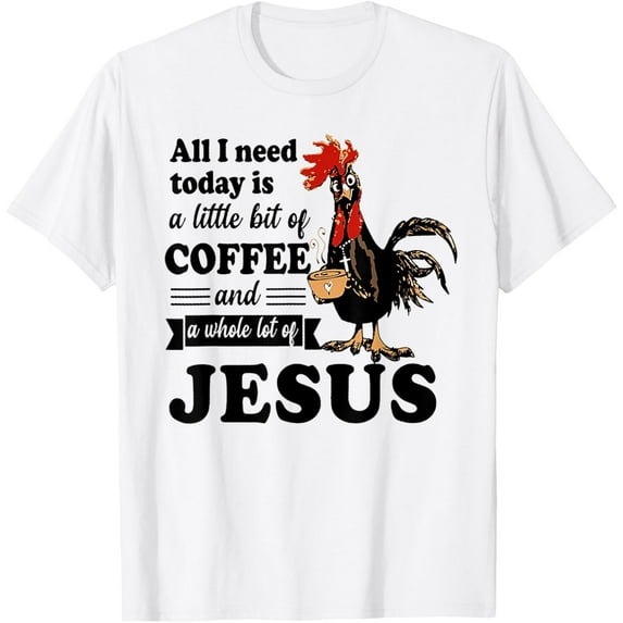 All I Need Is A Little Bit Of Coffee & A Whole Lot Of Jesus T-Shirt ...