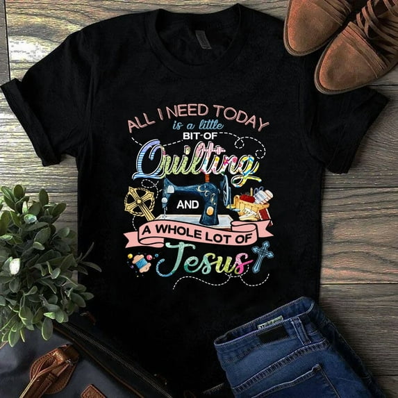 All I Need Is A Little Bit Of Quilting And Jesus Unisex T-Shirt up to ...