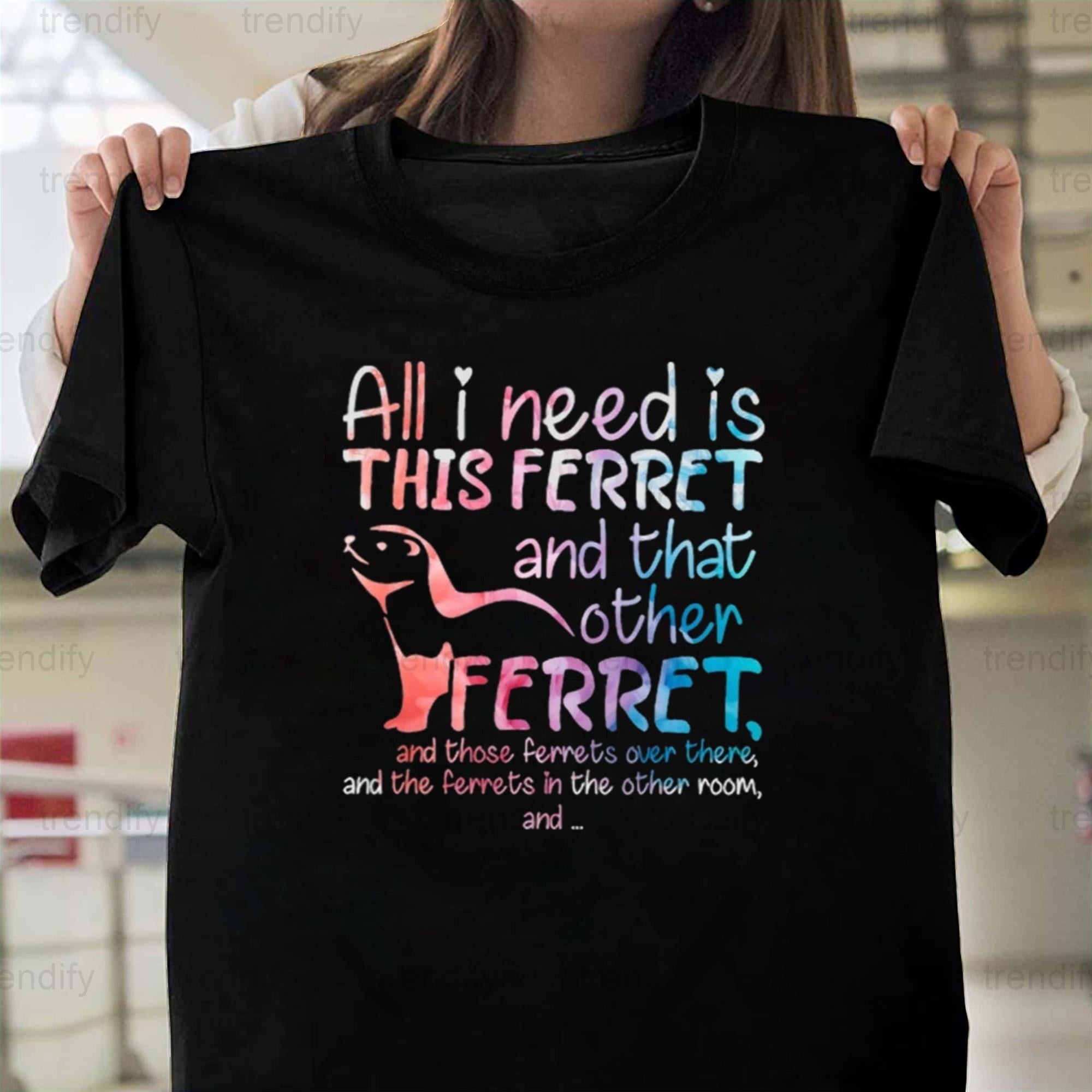 All I Need Is This Ferret And That Other Ferret Quote, H27089 Unisex T ...