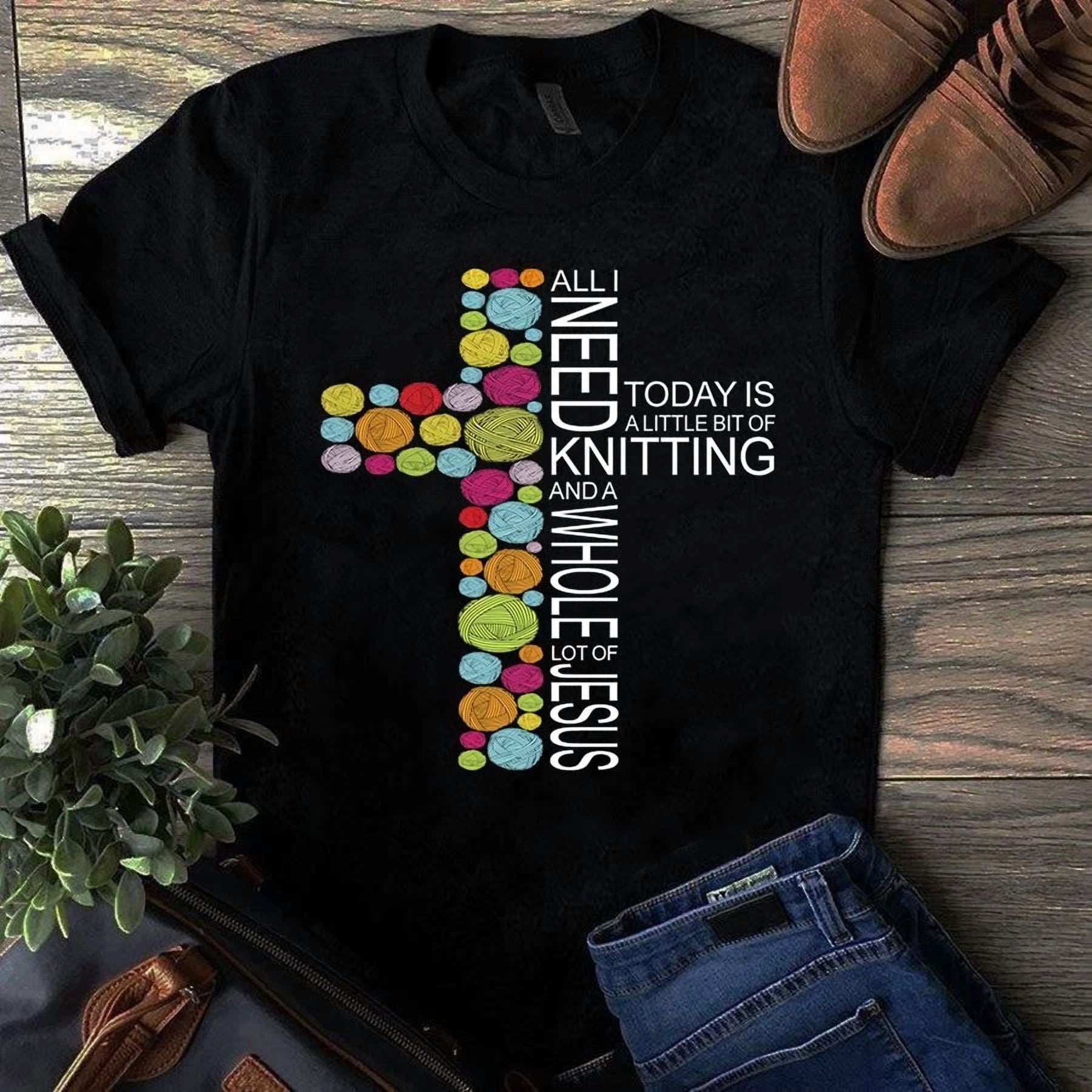 All I Need Today Is A Little Bit Of Knitting Graphic Tee Shirt Idea,for ...