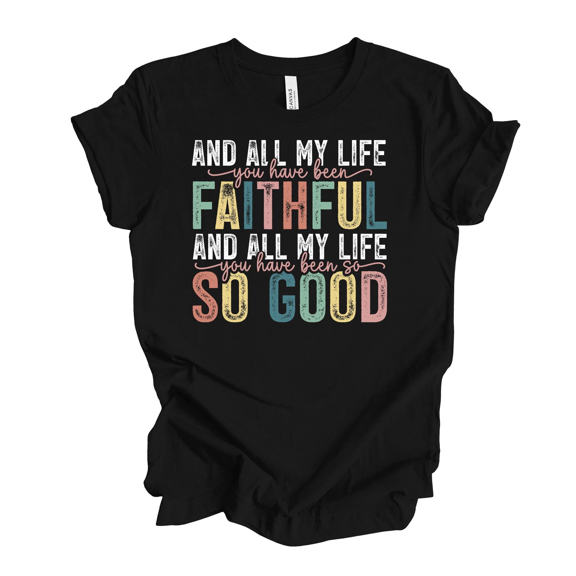 All My Life You Have Been Faithful Christian Tee: So Good Unisex ...