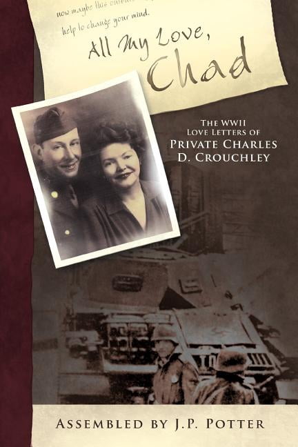 All My Love, Chad : The Wwii Love Letters of Private Charles D ...