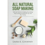 All Natural Soap Making: Ultimate Guide to Creating Nourishing Natural ...