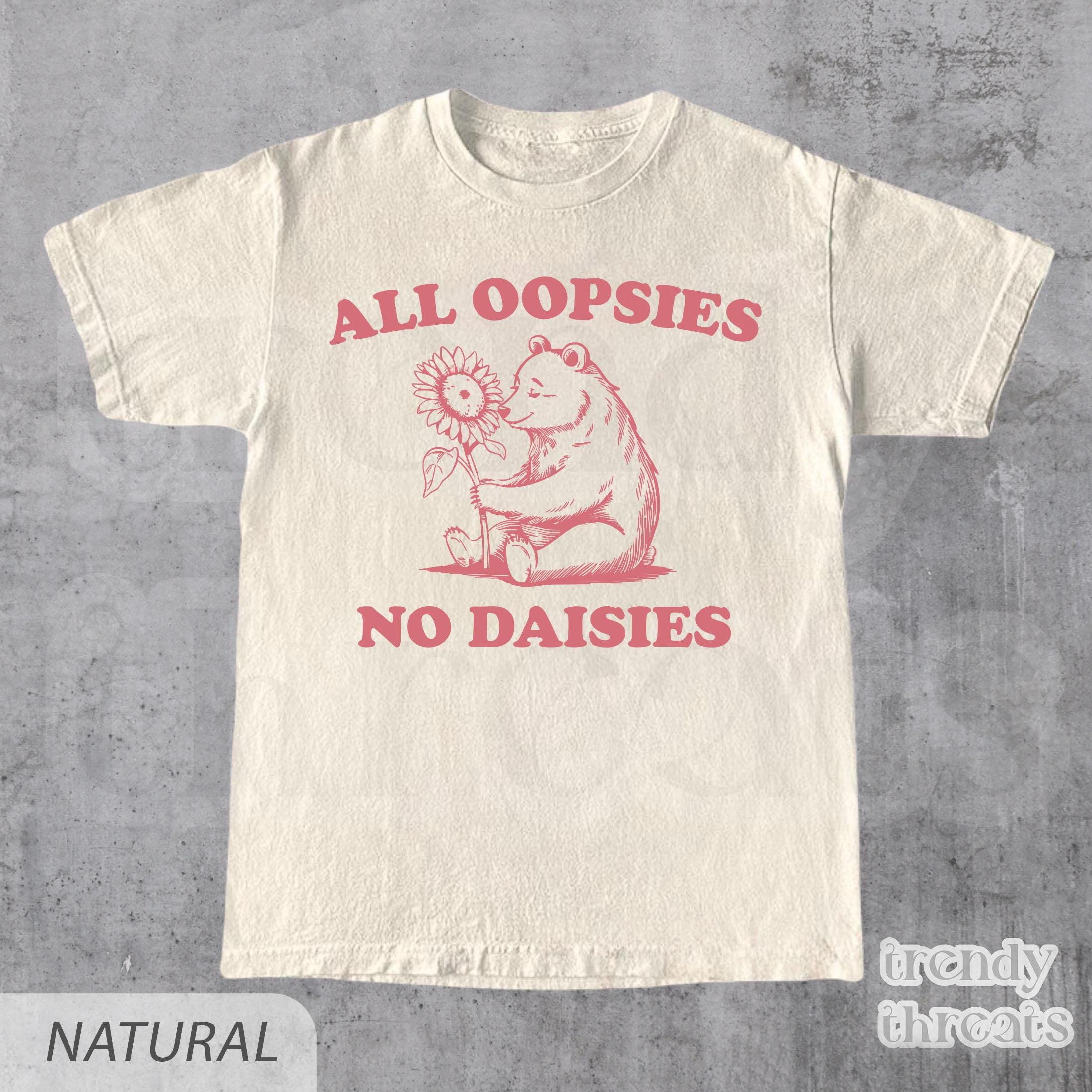 All Oopsies No Daisies Shirt, Funny Shirt Gift, Hilarious Sarcastic ...