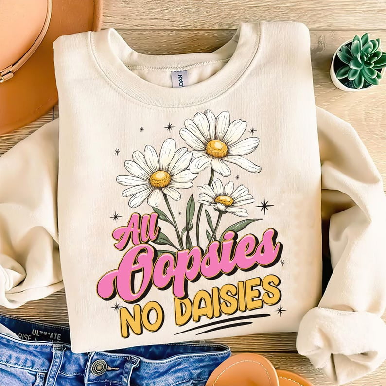 All Oopsies No Daisies Sweatshirt, Funny Floral Sarcastic Shirt, Trendy ...