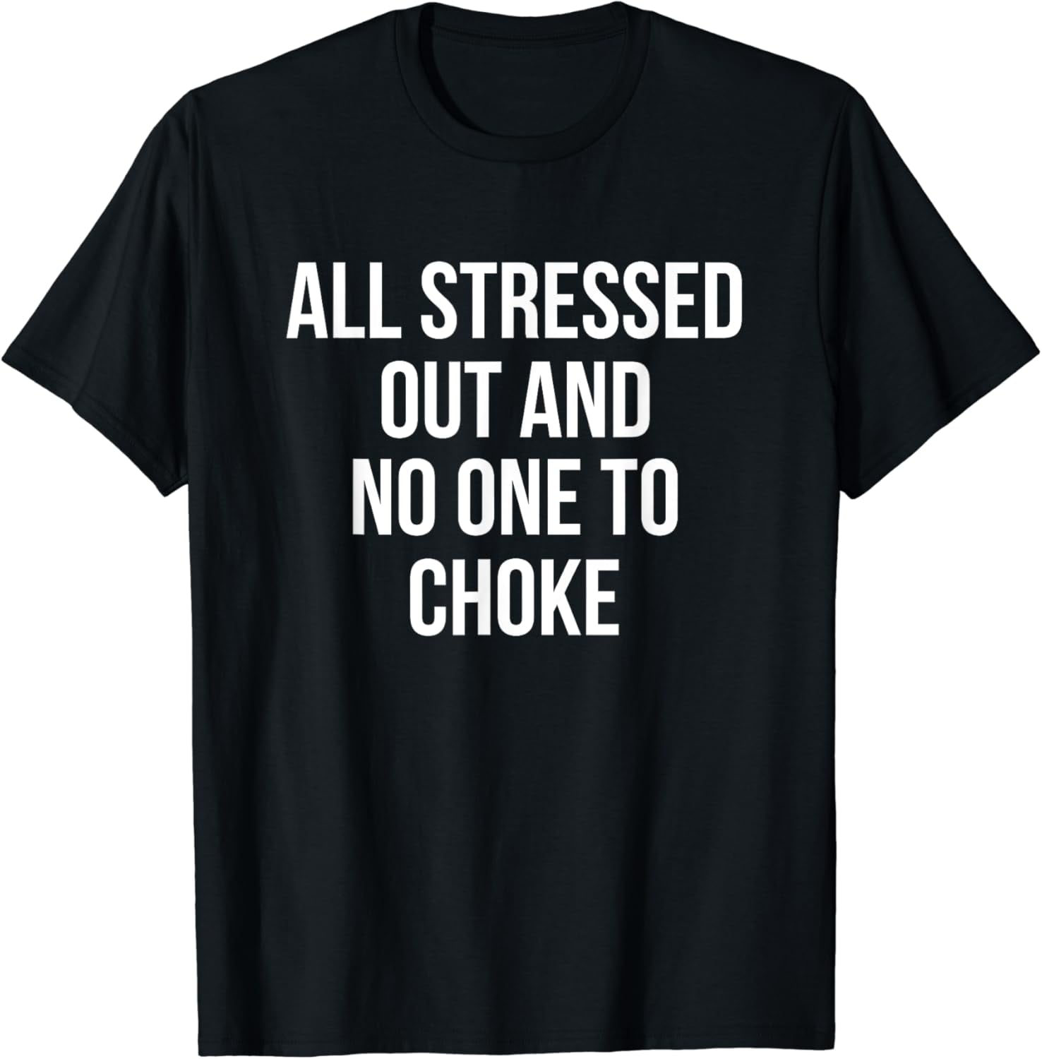 All Stressed Out And No One To Choke Funny T-Shirt - Walmart.com