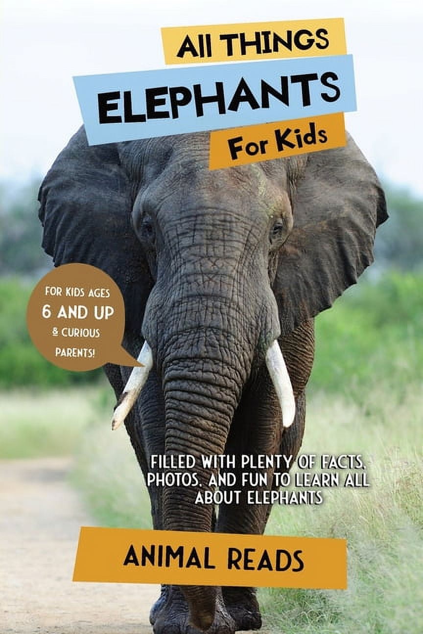 All Things Elephants For Kids: Filled With Plenty of Facts, Photos, and Fun to Learn all About ...