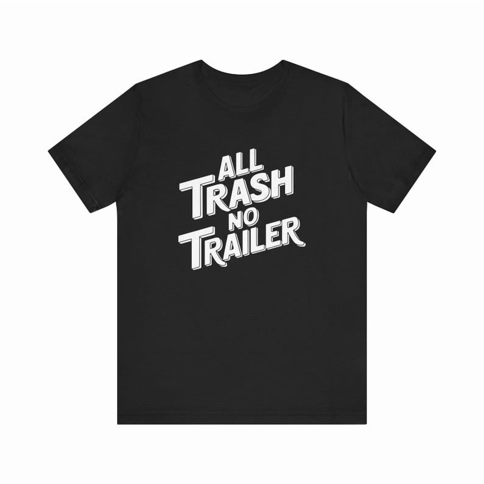 All Trash, No Trailer" Funny T-Shirt - Trailer Trash Humor - Walmart.com