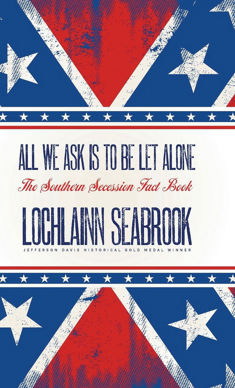 All We Ask is to be Let Alone: The Southern Secession Fact Book ...
