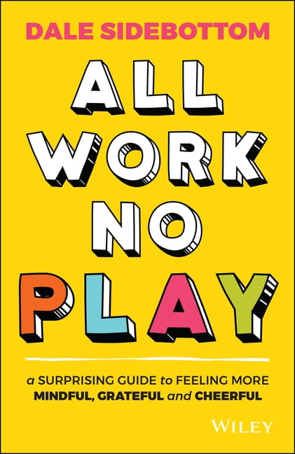 All Work No Play: A Surprising Guide to Feeling More Mindful, Grateful ...