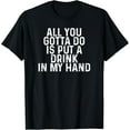 All You Gotta Do Is Put A Drink In My Hand Quote Graphic Unisex Short ...