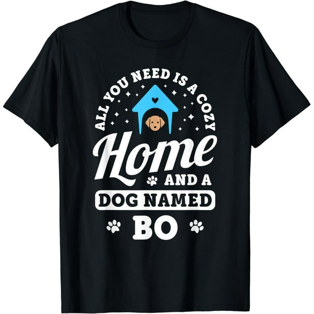 All You Need Is A Cozy Home And A Dog Named Bo Dogs Name T-Shirt ...
