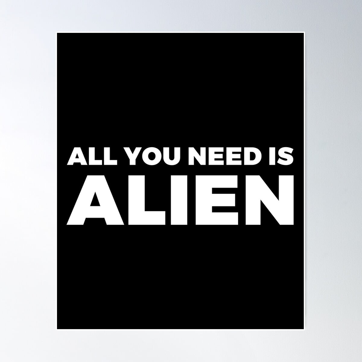 All You Need Is Alien - Alien Say Alien Said - Alienatived Poster Wall ...