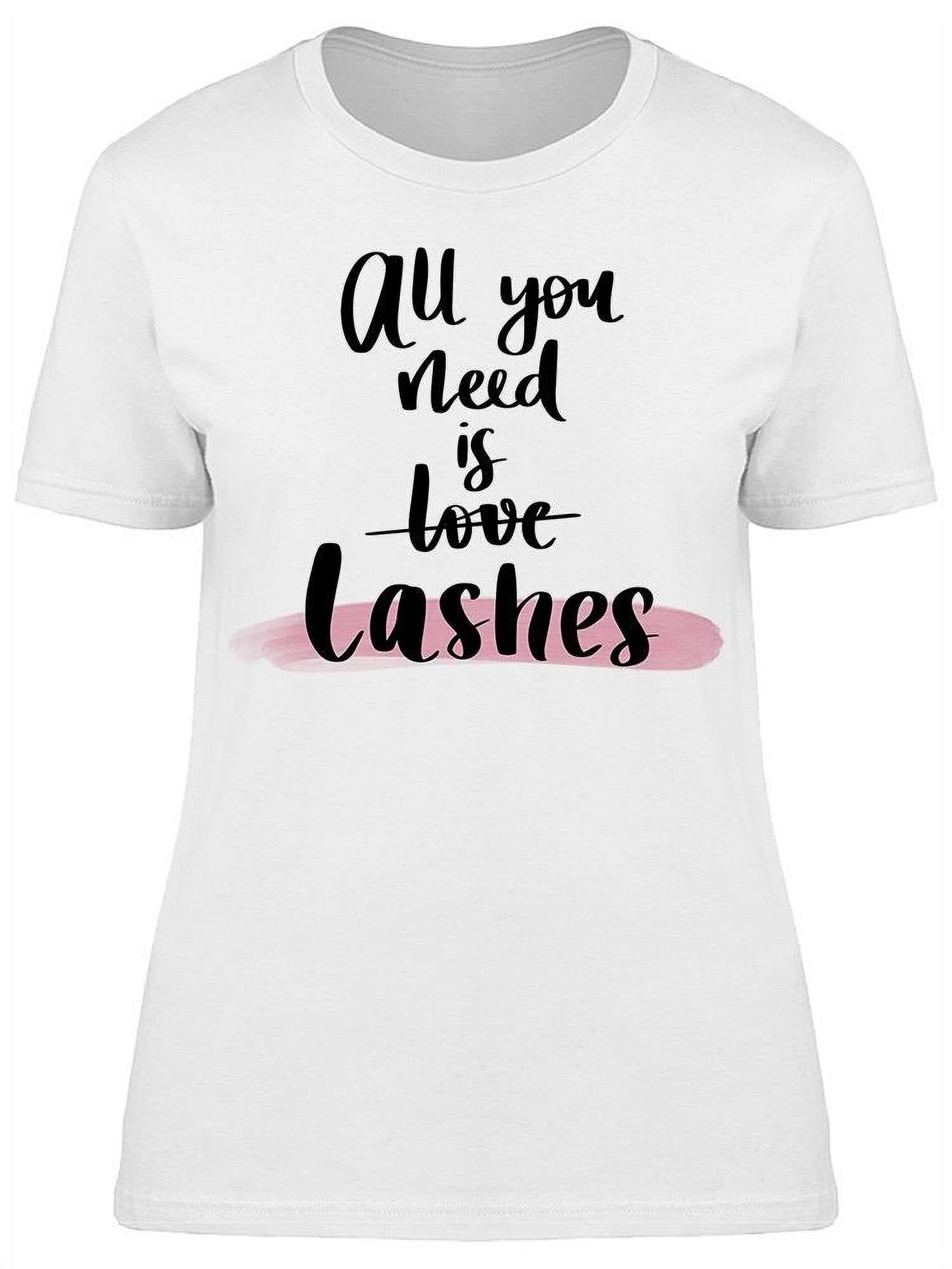 All You Need Is Lashes Love T-Shirt Women -Image by Shutterstock ...