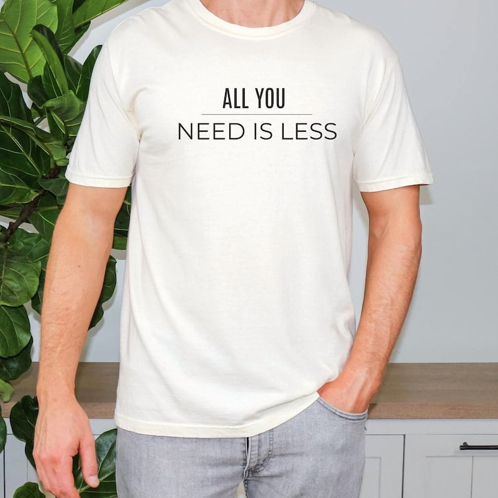 All You Need Is Less Shirt Comfort Colors® Minimalist Graphic Tee ...