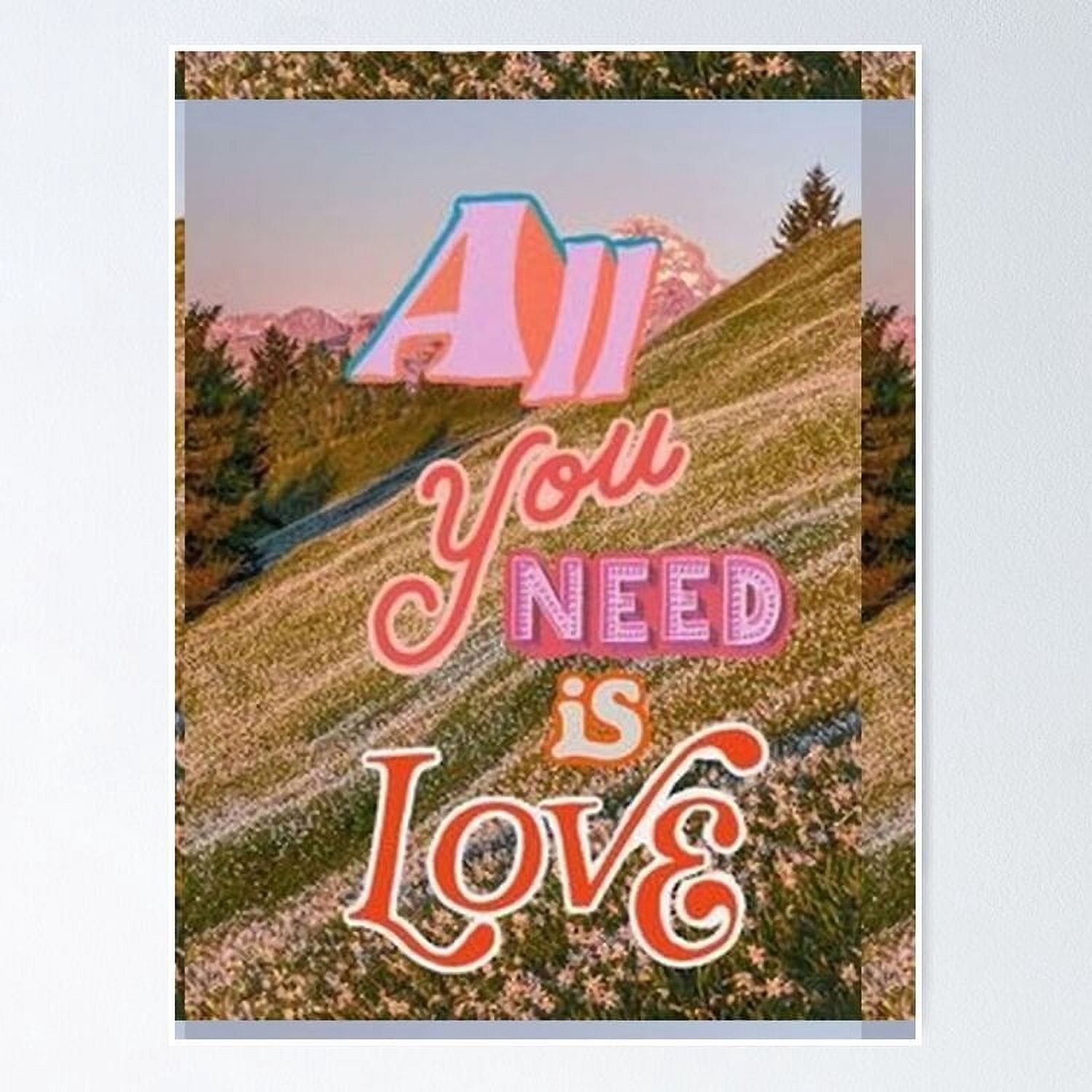 ;All You Need UNFRAMED Poster UNFRAMED Poster, 8x12 - Walmart.com