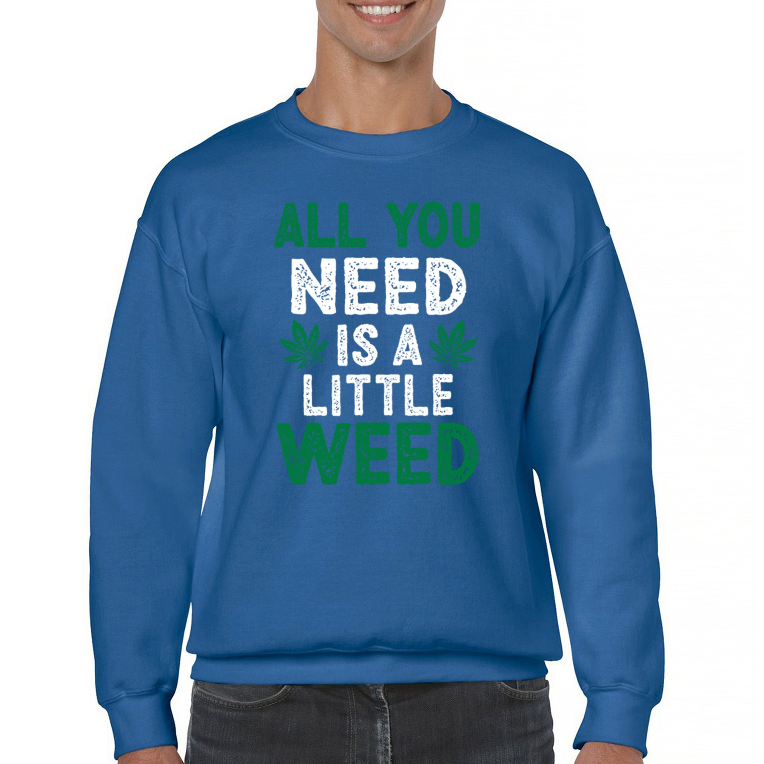All You Need is a Little Weed Sweatshirt Funny Smoking Marijuana 420 Stoner IV XX Smoke High ...