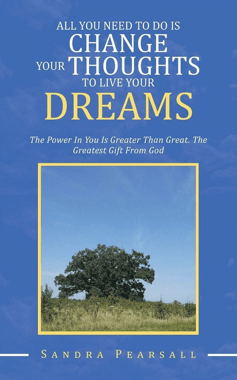 All You Need to Do Is Change Your Thoughts to Live Your Dreams : The ...