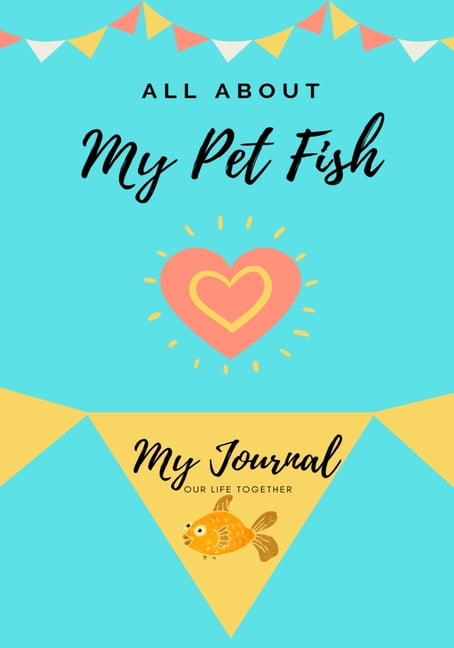 All about My Pet All About My Pet Fish: My Journal Our Life Together ...
