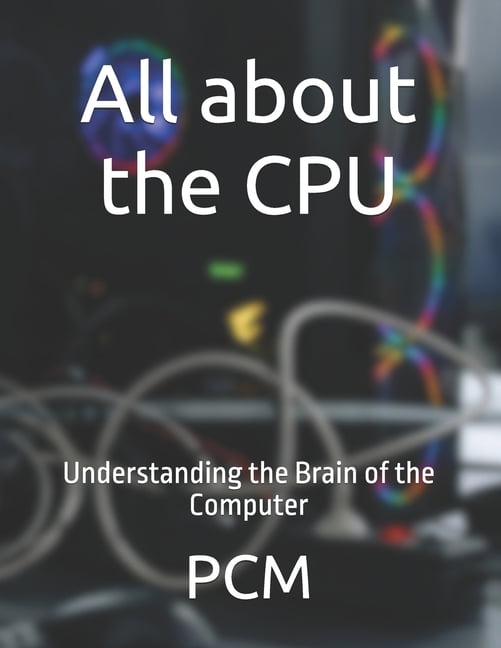 All about the CPU: Understanding the Brain of the Computer, (Paperback ...