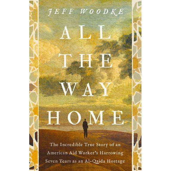 All the Way Home: The Incredible True Story of an American Aid Worker's ...