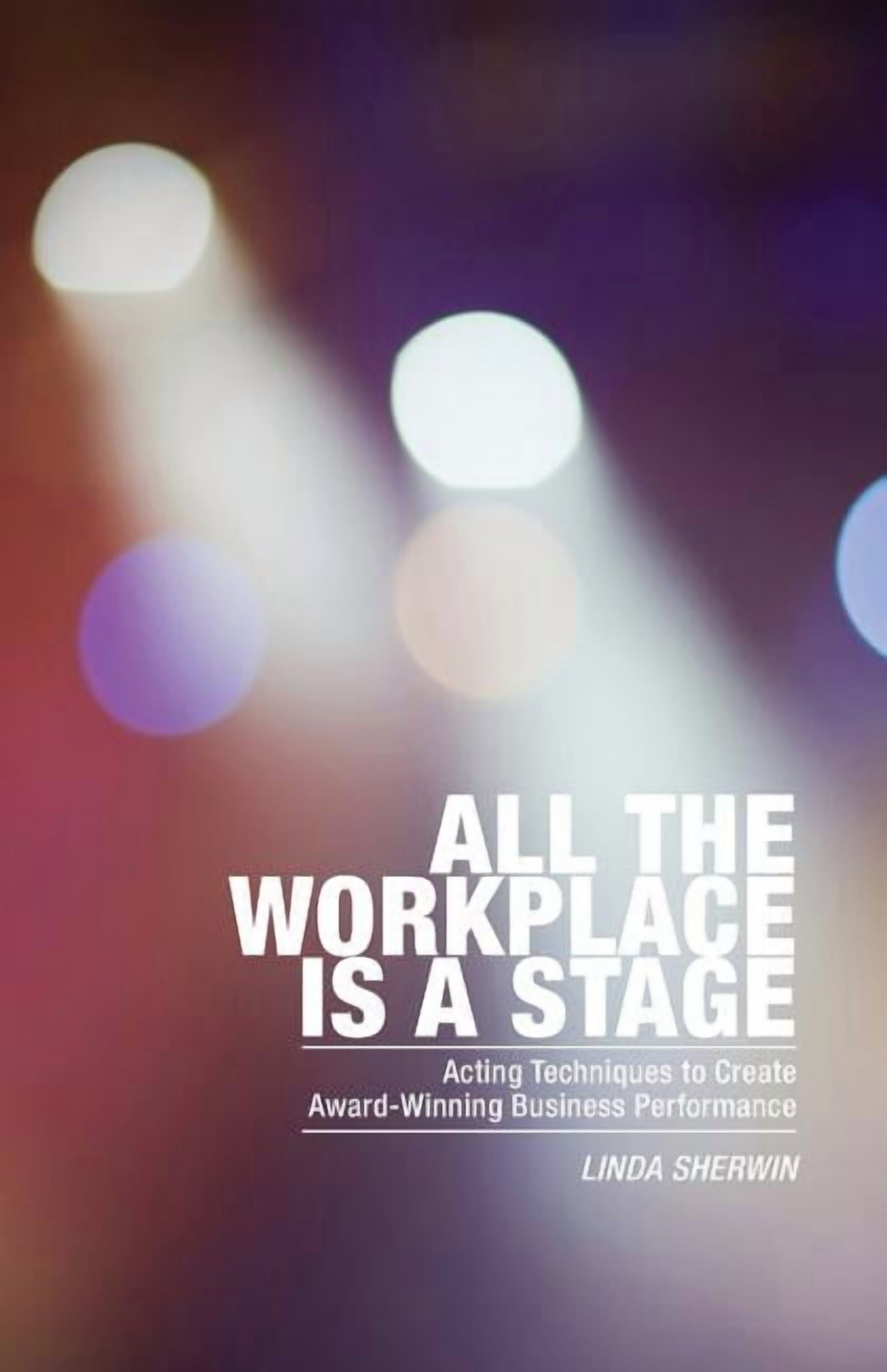 All the Workplace is a Stage: Acting Techniques to Create Award-Winning ...